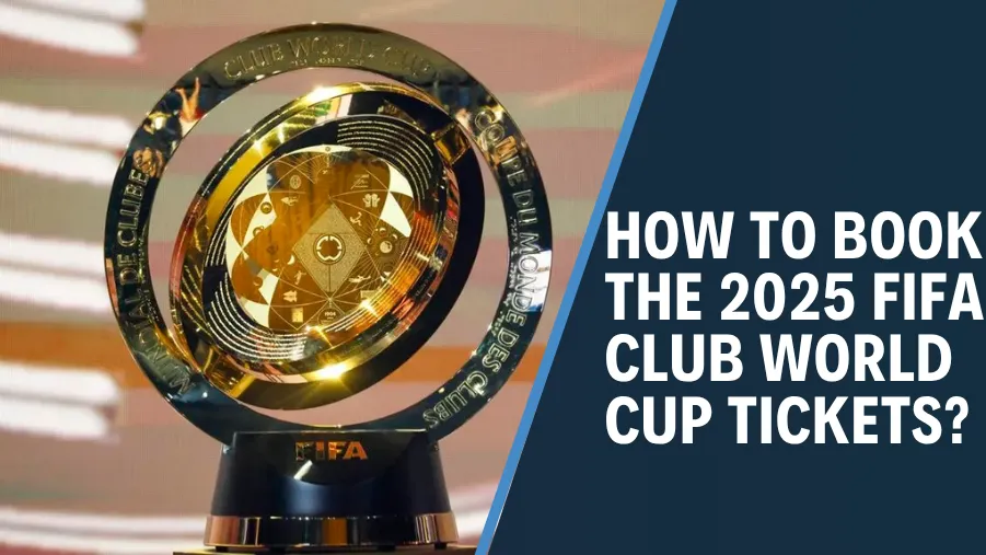 How to Book the 2025 FIFA Club World Cup Tickets?